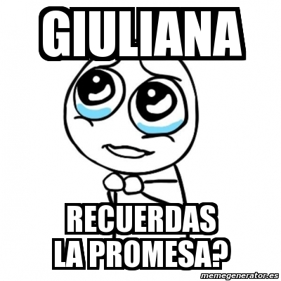 Meme Por favor - Giuliana recuerdas la promesa? - 1212379
