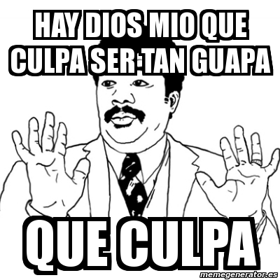 Meme Ay Si - hay dios mio que culpa ser tan guapa que culpa - 1213279