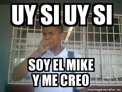 Meme Personalizado - uy si uy si soy el mike y me creo - 1213356