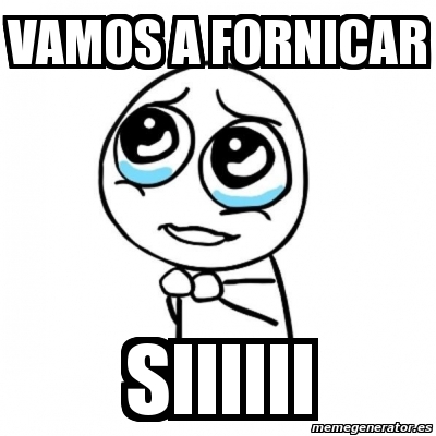 Meme Por favor - vamos a fornicar siiiiii - 1213433