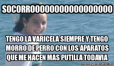 Meme Personalizado - socorrooooooooooooooooo tengo la varicela siempre ...