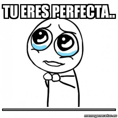 Meme Por favor - tu eres perfecta.. ___________________ - 1217303