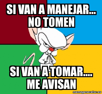 Meme Personalizado - SI VAN A MANEJAR... NO TOMEN SI VAN A TOMAR.... ME ...