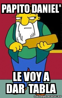 Meme Personalizado - papito daniel' le voy a dar tabla - 1218842