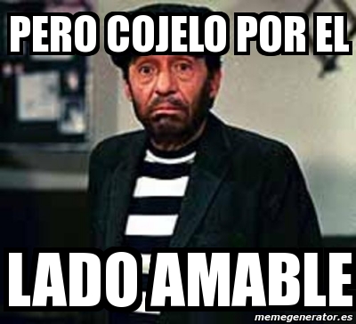 Meme Personalizado - PERO COJELO POR EL lado amable - 1220239
