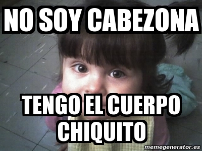 Meme Personalizado - No soy cabezona tengo el cuerpo chiquito - 1222522