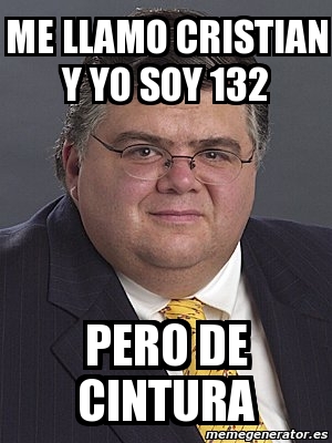Meme Personalizado - me llamo cristian y yo soy 132 pero de cintura ...