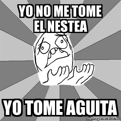 Meme Whyyy - yo no me tome el nestea yo tome aguita - 1225510