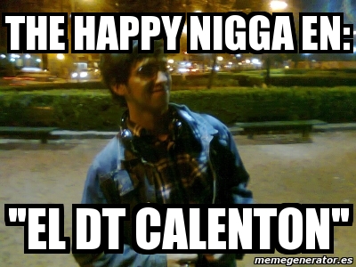 Meme Personalizado - the happy nigga en: "el dt Calenton" - 1225829