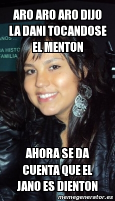 Meme Personalizado - aro aro aro dijo la dani tocandose el menton ahora ...