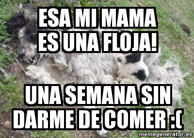 Meme Personalizado - esa mi mama es una floja! una semana sin darme de ...
