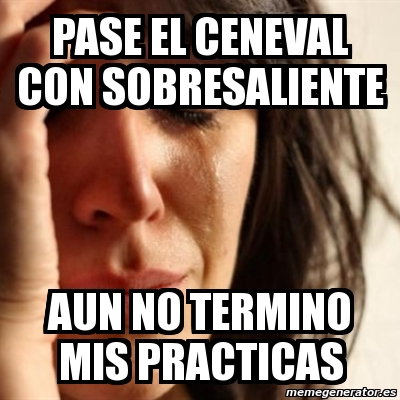 Meme Problems - Pase el ceneval con sobresaliente aun no termino mis ...