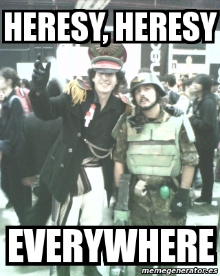 Meme Personalizado - heresy, heresy everywhere - 1227740