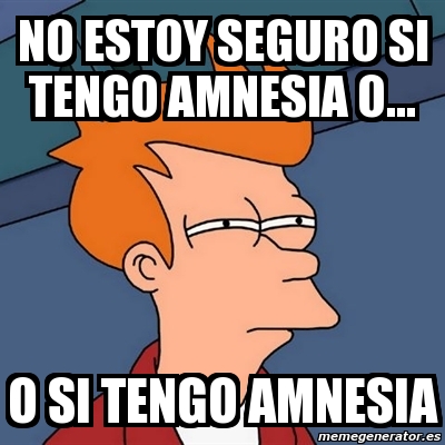Meme Futurama Fry - No estoy seguro si tengo amnesia o... o si tengo ...