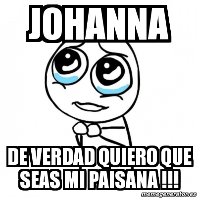 Meme Por favor - johanna de verdad quiero que seas mi paisana !!! - 1229090