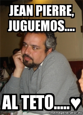 Meme Personalizado - Jean pierre, juguemos.... al teto.....â™¥ - 1229092