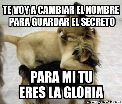 Meme Personalizado - te voy a cambiar el nombre para guardar el secreto ...