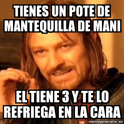 Meme Boromir - TIENES UN POTE DE MANTEQUILLA DE MANI EL TIENE 3 Y TE LO ...