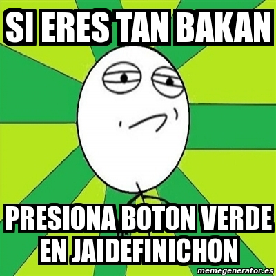 Meme Challenge Accepted - si eres tan bakan presiona boton verde en ...