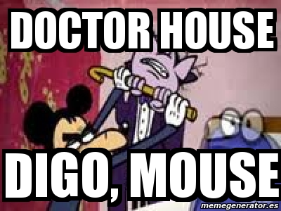 Meme Personalizado - doctor house digo, mouse - 1236235