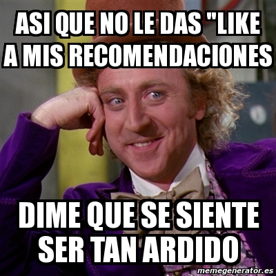 Meme Willy Wonka - Asi que no le das "like a mis recomendaciones dime ...