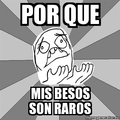 Meme Whyyy - por que mis besos son raros - 1236632