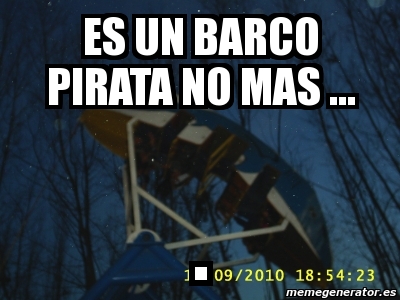 Meme Personalizado - ES UN BARCO PIRATA NO MAS ... . - 1238815