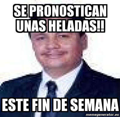 Meme Personalizado - se pronostican unas HELADAS!! este fin de semana ...