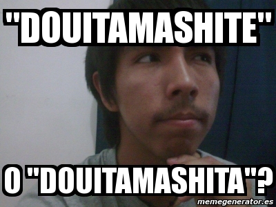 Meme Personalizado - "douitamashite" O "Douitamashita"? - 1239715
