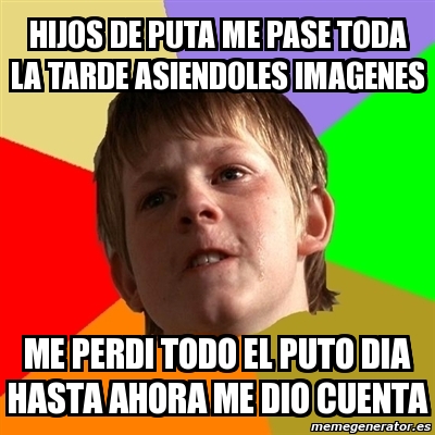 Meme Chico Malo - hijos de puta me pase toda la tarde asiendoles ...