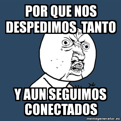 Meme Y U No - por que nos despedimos tanto y aun seguimos conectados ...