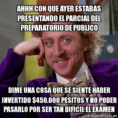 Meme Willy Wonka - ahhh con que ayer estabas presentando el parcial del ...