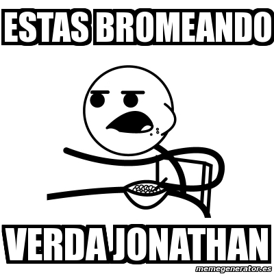 Meme Cereal Guy - ESTAS BROMEANDO VERDA JONATHAN - 1245740