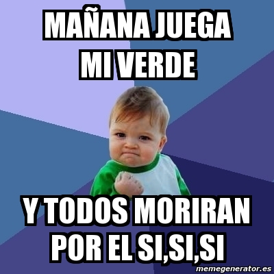 Meme Bebe Exitoso - maÃ±ana juega mi verde y todos moriran por el si,si ...