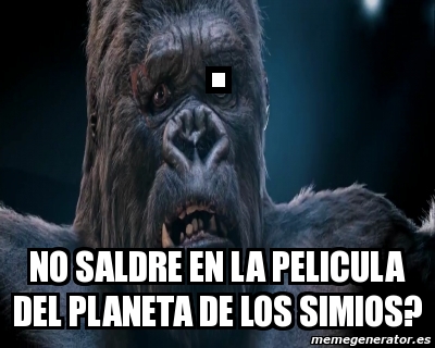 Meme Personalizado - . No saldre en la pelicula del planeta de los ...
