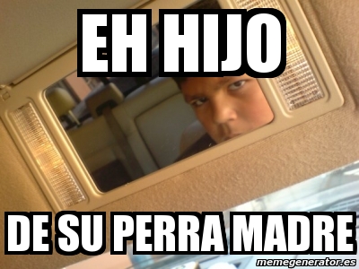 Meme Personalizado - Eh hijo de su perra madre - 1248099