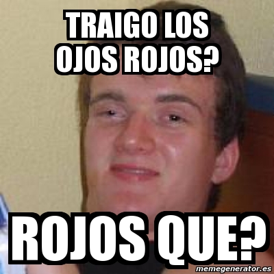 Meme Personalizado - traigo los ojos rojos? rojos que? - 1248578