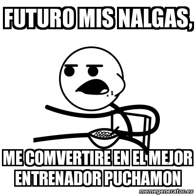 Meme Cereal Guy - futuro mis nalgas, me comvertire en el mejor ...