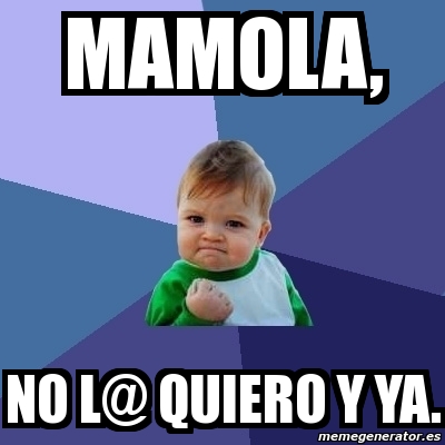 Meme Bebe Exitoso - MAMOLA, NO L@ QUIERO Y YA. - 1248944
