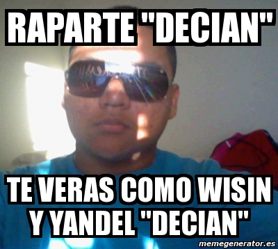 Meme Personalizado - raparte ''decian'' te veras como wisin y yandel ...