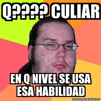 Meme Friki - q???? culiar en q nivel se usa esa habilidad - 1253565