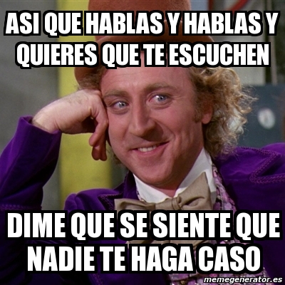 Meme Willy Wonka - ASI QUE HABLAS Y HABLAS Y QUIERES QUE TE ESCUCHEN ...