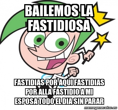 Meme Personalizado - BAILEMOS LA FASTIDIOSA FASTIDIAS POR AQUI ...