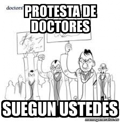 Meme Personalizado - Protesta de doctores sUEGUN USTEDES - 1257128