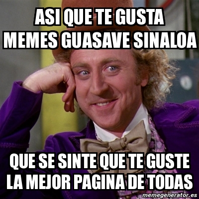 Meme Willy Wonka - asi que te gusta memes guasave sinaloa que se sinte ...