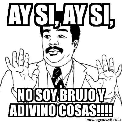Meme Ay Si - ay si, ay si, no soy brujo y adivino cosas!!!! - 1259039