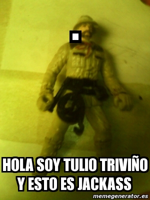 Meme Personalizado - . hola soy tulio triviÃ±o y esto es jackass - 1260124