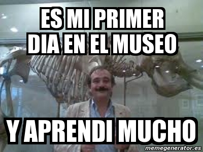 Meme Personalizado - es mi primer dia en el museo y aprendi mucho - 1262146