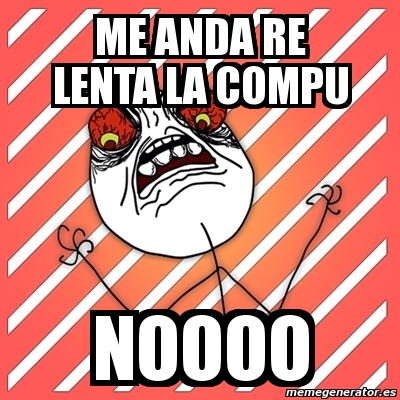 Meme I Hate - ME ANDA RE LENTA LA COMPU NOOOO - 1264723