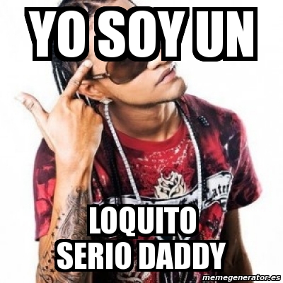 Meme Personalizado - yo soy un loquito serio daddy - 1266339